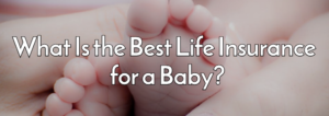 What Is the Best Life Insurance for a Baby? - Life Ant